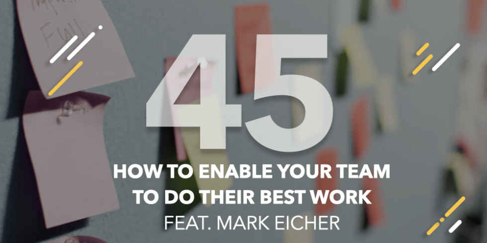 Episode 45: How to Enable Your Team to Do Their Best Work